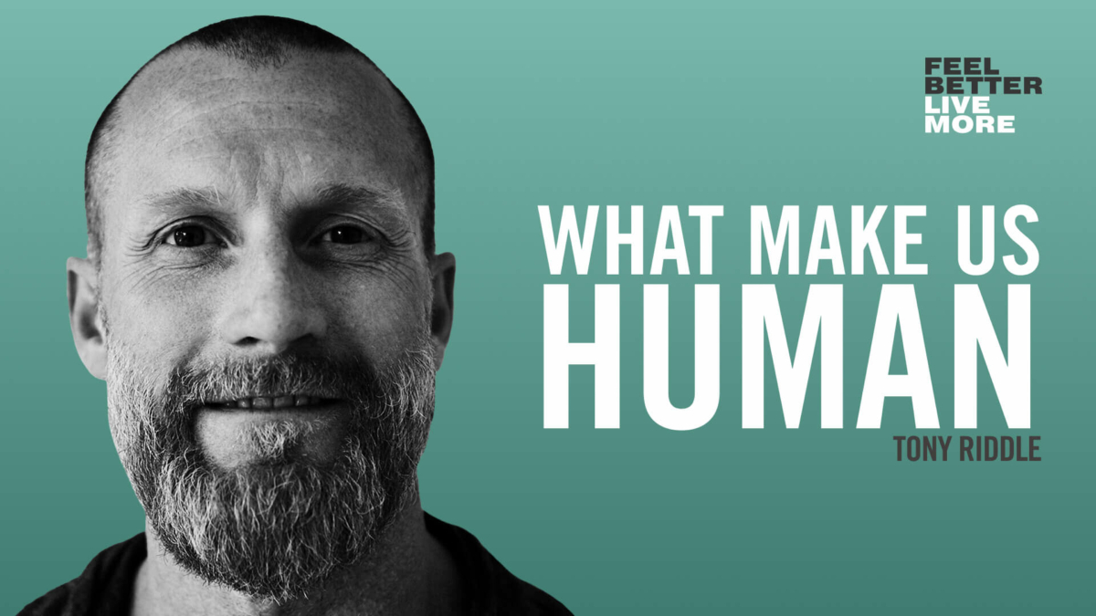 What Makes Us Human with Tony Riddle / Feel Better, Live More Podcast